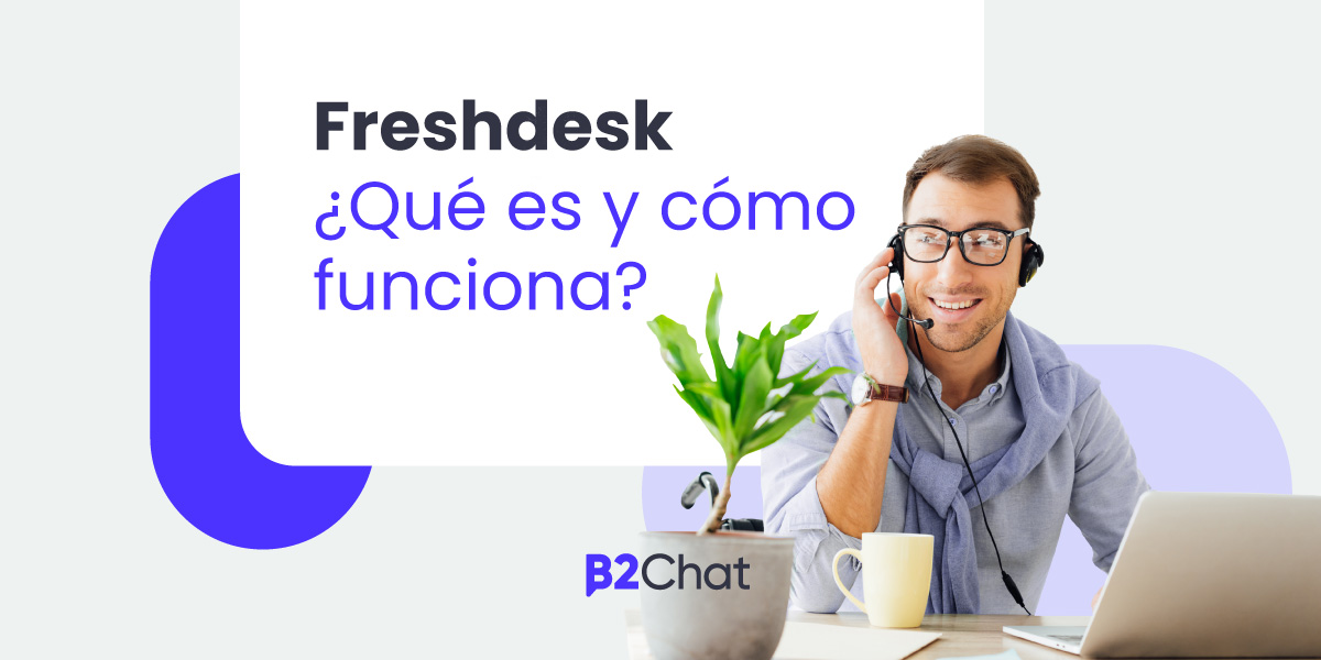 Freshdesk: ¿Qué es y cómo funciona? - B2Chat