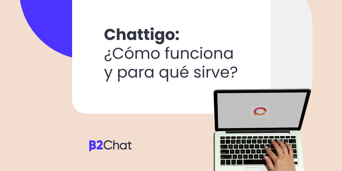 Chattigo: ¿Cómo funciona y para qué sirve? - B2Chat